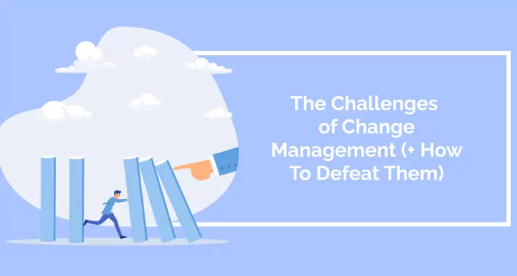 The Challenges of Change Management (+ How To Defeat Them) The Challenges of Change Management (+ How To Defeat Them)
